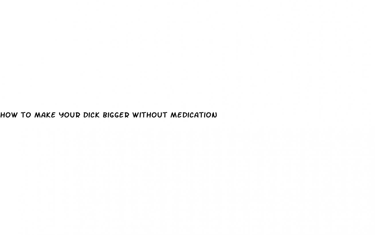 How To Make Your Dick Bigger Without Medication How Do Rapist Get An